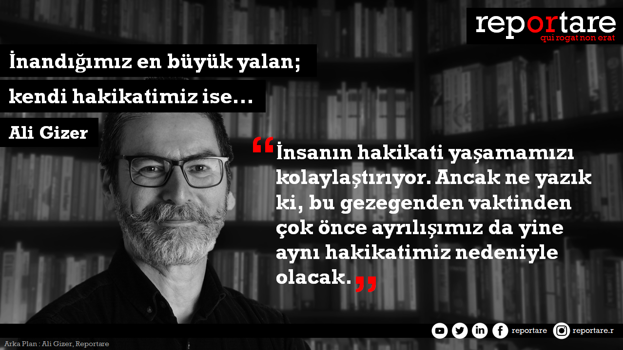 İnandığımız en büyük yalan; kendi hakikatimiz ise... - Reportare Ali Gizer