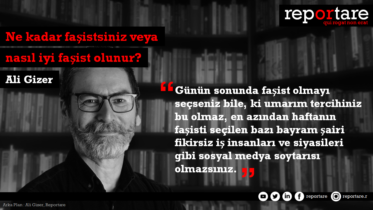 Ne kadar faşistsiniz veya nasıl iyi faşist olunur? - Ali Gizer - Reportare